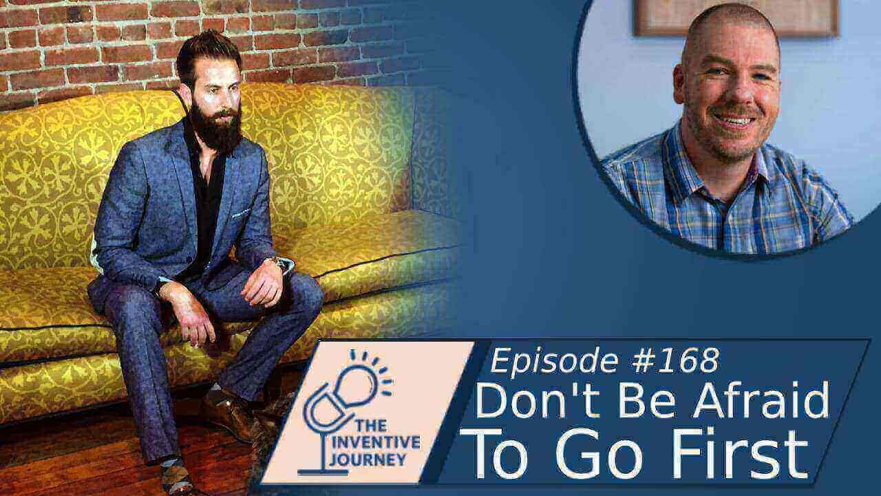 "Don't Be Afraid To Go First" The Inventive Journey Podcast For ...