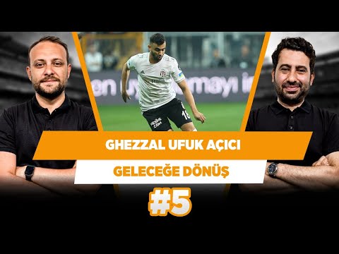 Ghezzal Beşiktaş ataklarının ufkunu açıyor | Mustafa Demirtaş & Onur Tuğrul | Geleceğe Dönüş #5