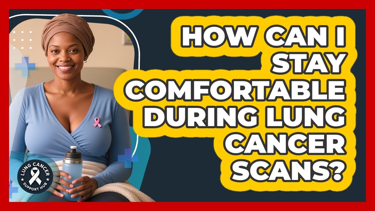 How Can I Stay Comfortable During Lung Cancer Scans? - Lung Cancer ...