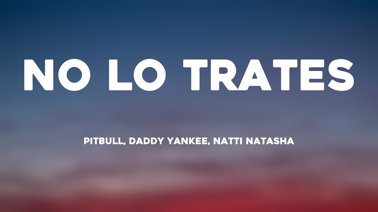 No Lo Trates - Pitbull, Daddy Yankee, Natti Natasha [Lyrics Video ...