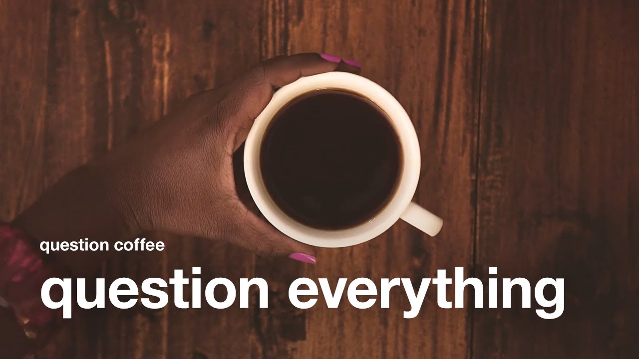 Question Everything | Question Coffee - YouTube