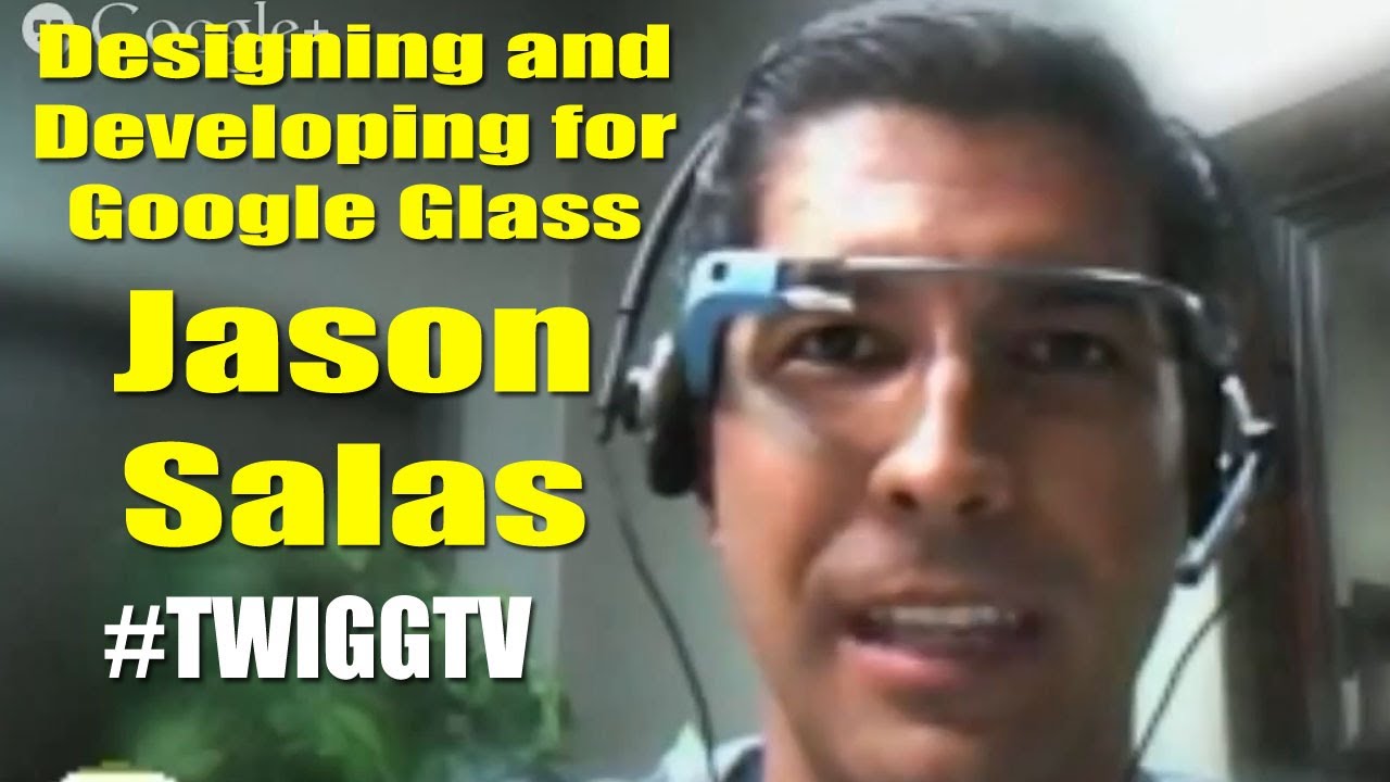 TWIGG 42: Jason Salas on "Designing and Developing for Google Glass ...