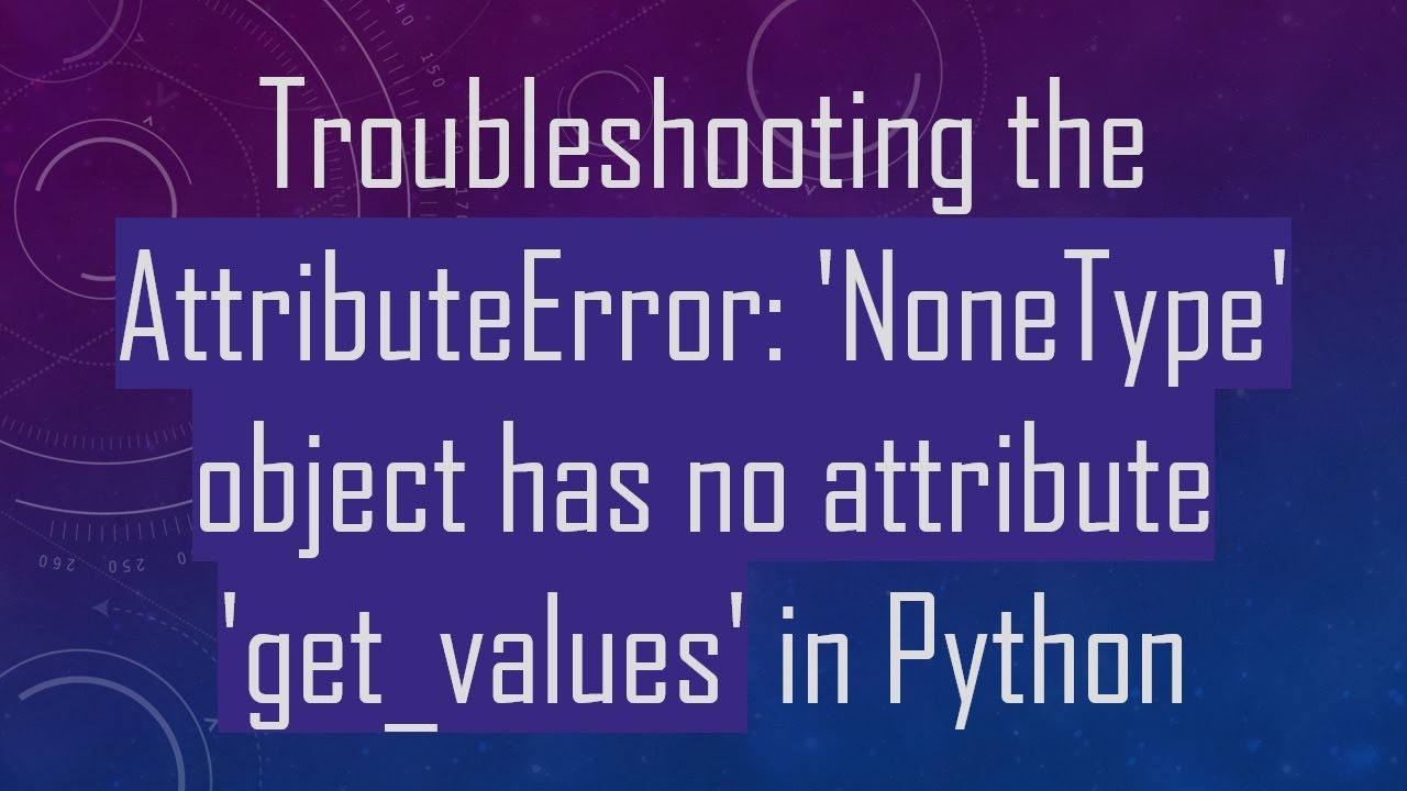 Troubleshooting the AttributeError: 'NoneType' object has no attribute 'get_values' in Python ...