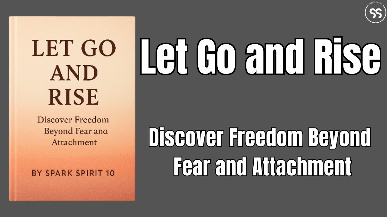 Let Go and Rise: Discover Freedom Beyond Fear and Attachment | Spark ...