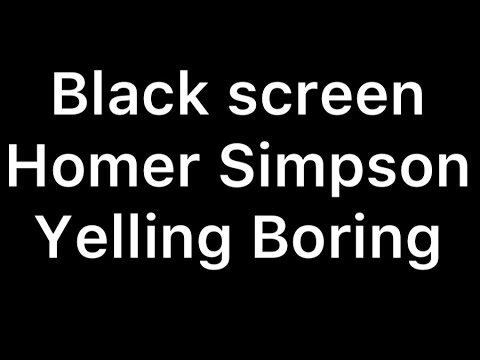 PURE OF BLACK SCREEN AND HOMER SIMPSON YELLING BORING!(Not Clickbait ...