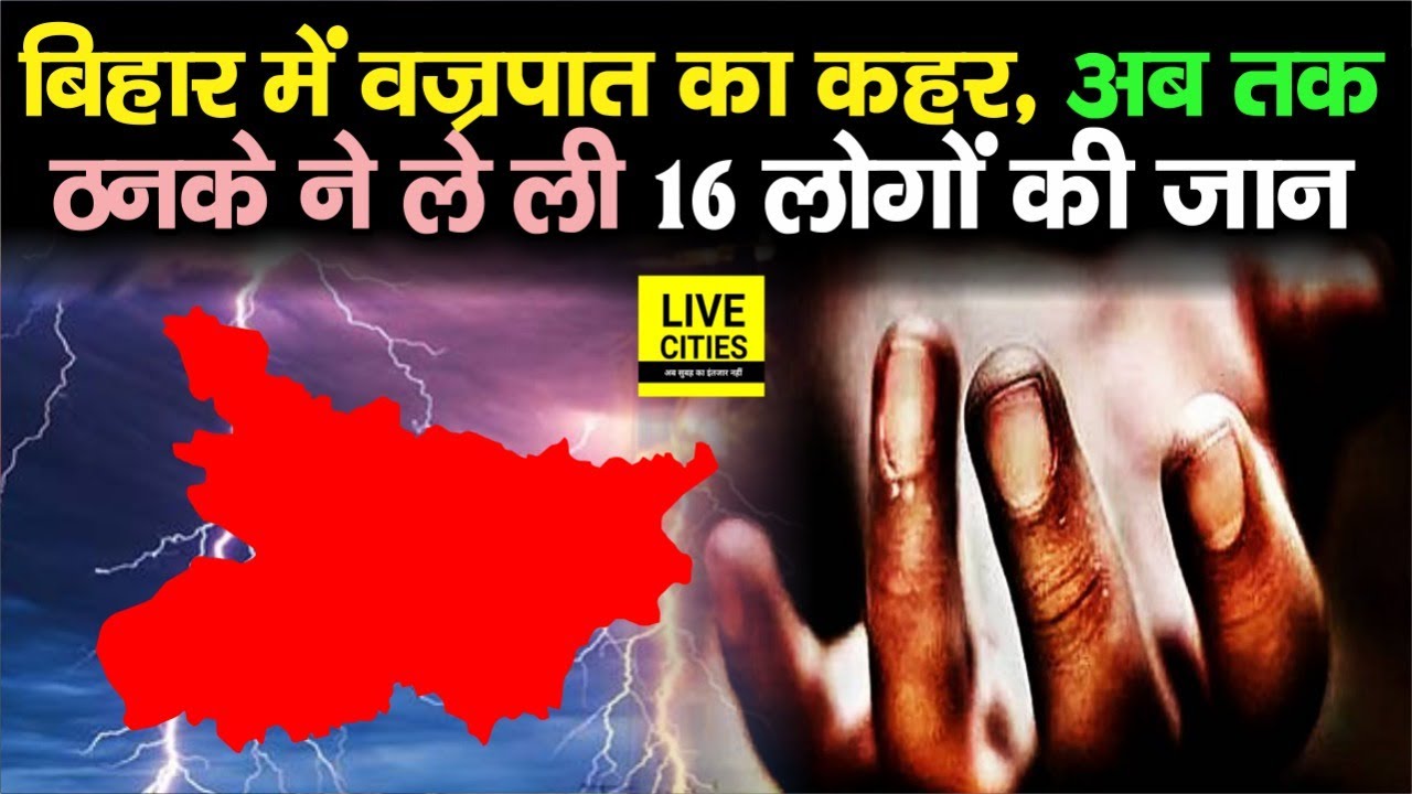 Bihar में वज्रपात का कहर, अलग-अलग जिलों के 16 लोगों की ठनके ने ले ली ...