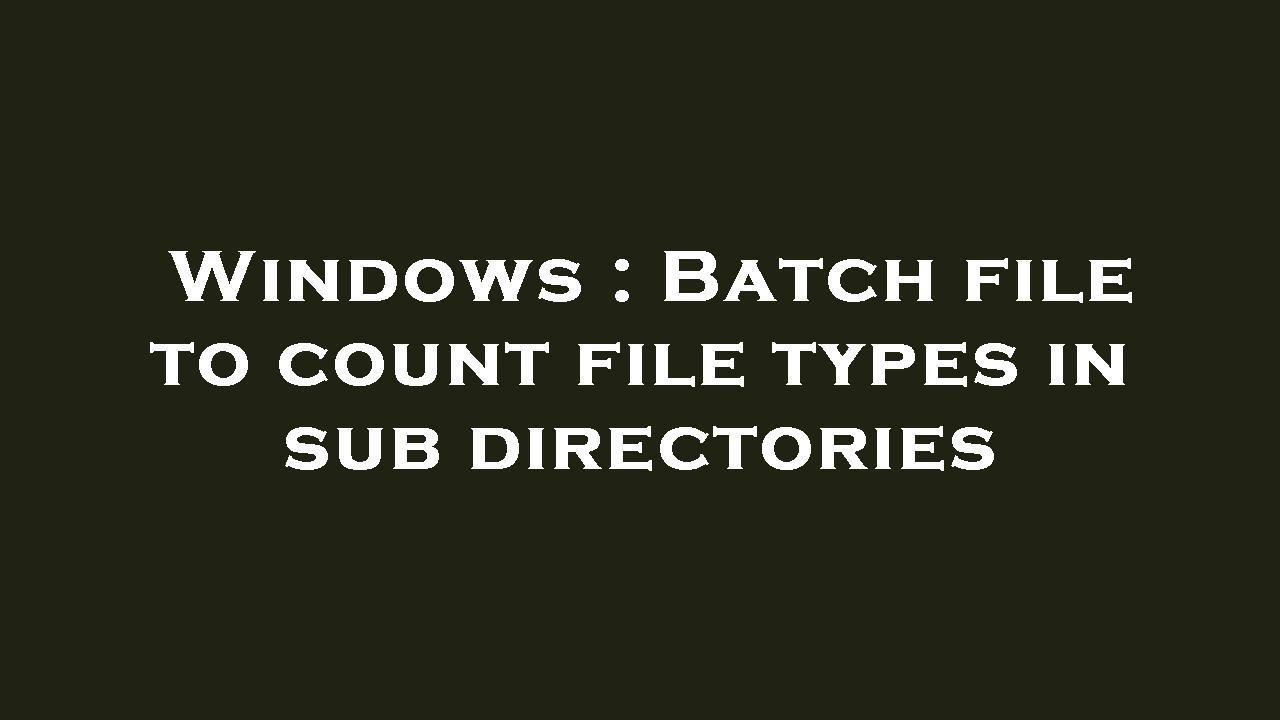 Windows Batch File To Count File Types In Sub Directories Youtube