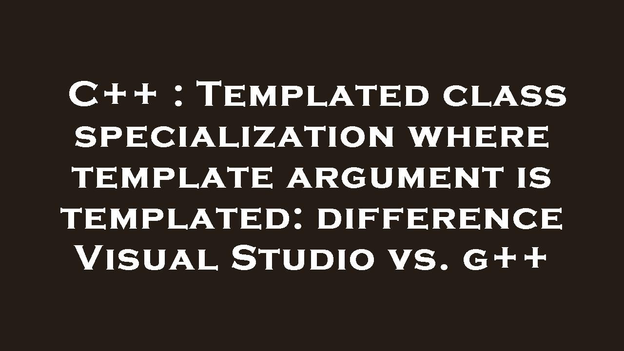 C Templated Class Specialization Where Template Argument Is Templated Difference Visual