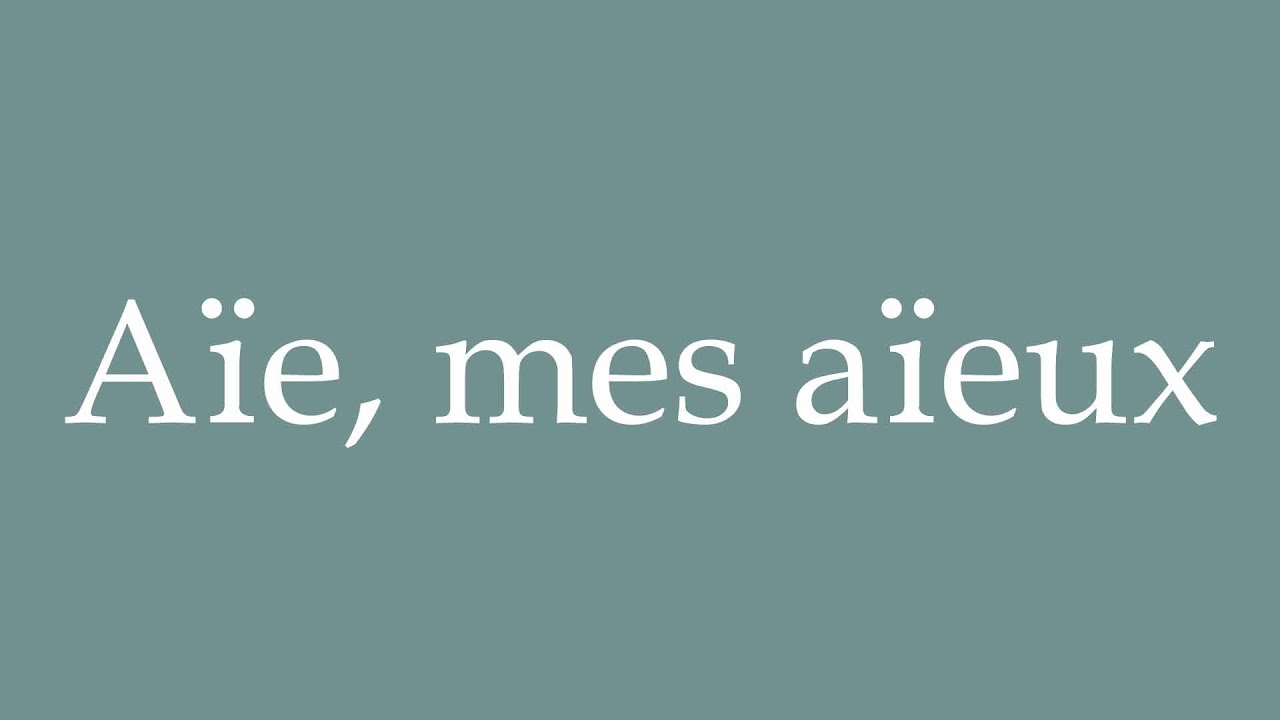 How to Pronounce ''Aïe, mes aïeux'' (Ouch, my ancestors) Correctly in ...