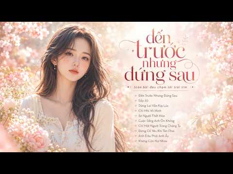 Đến Trước Nhưng Đứng Sau, Sắp 30 🥀 Những Bản Nhạc Trẻ Lụi Tim Cực Phẩm 2026