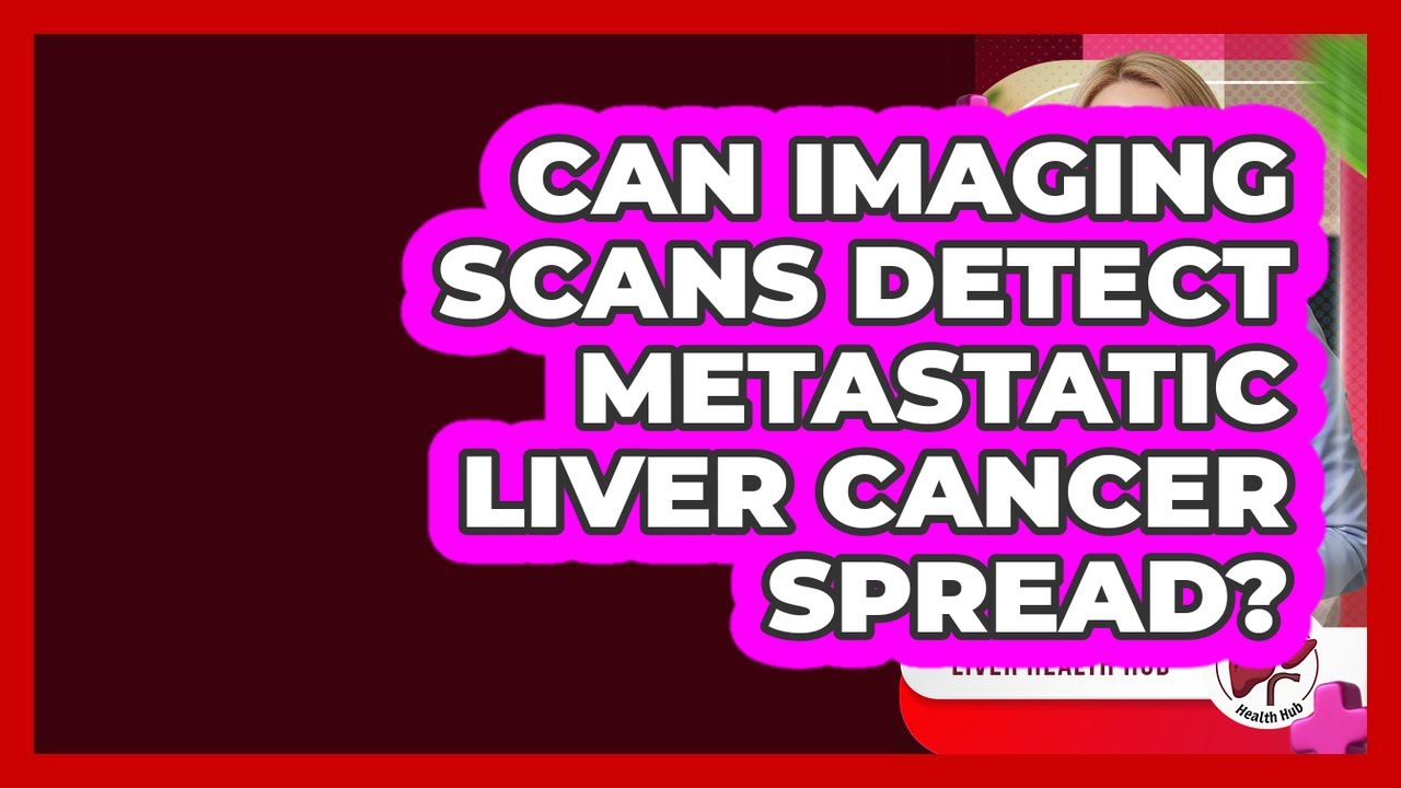 Can Imaging Scans Detect Metastatic Liver Cancer Spread? - Liver Health ...