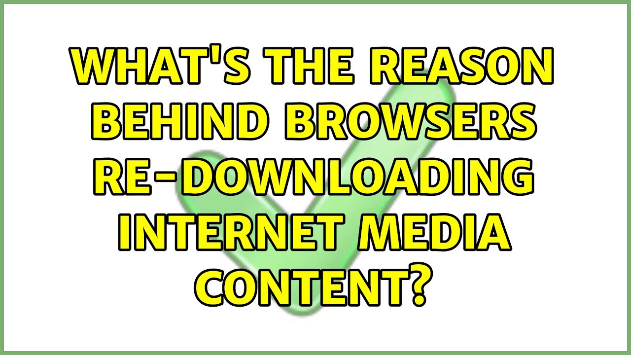 What's the reason behind browsers re-downloading Internet media content ...