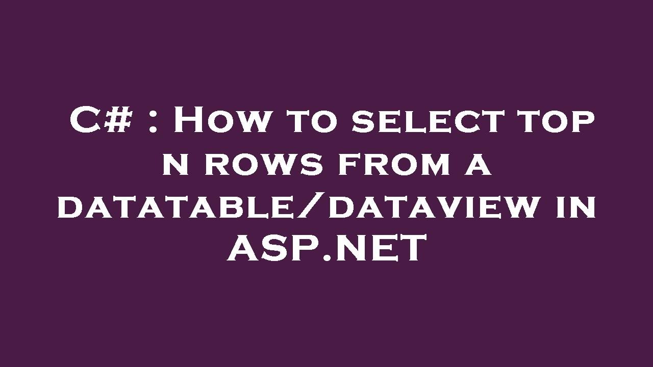C How To Select Top N Rows From A Datatable dataview In ASP NET c-how-to-select-top-n-rows-from-a-datatable-dataview-in-asp-net