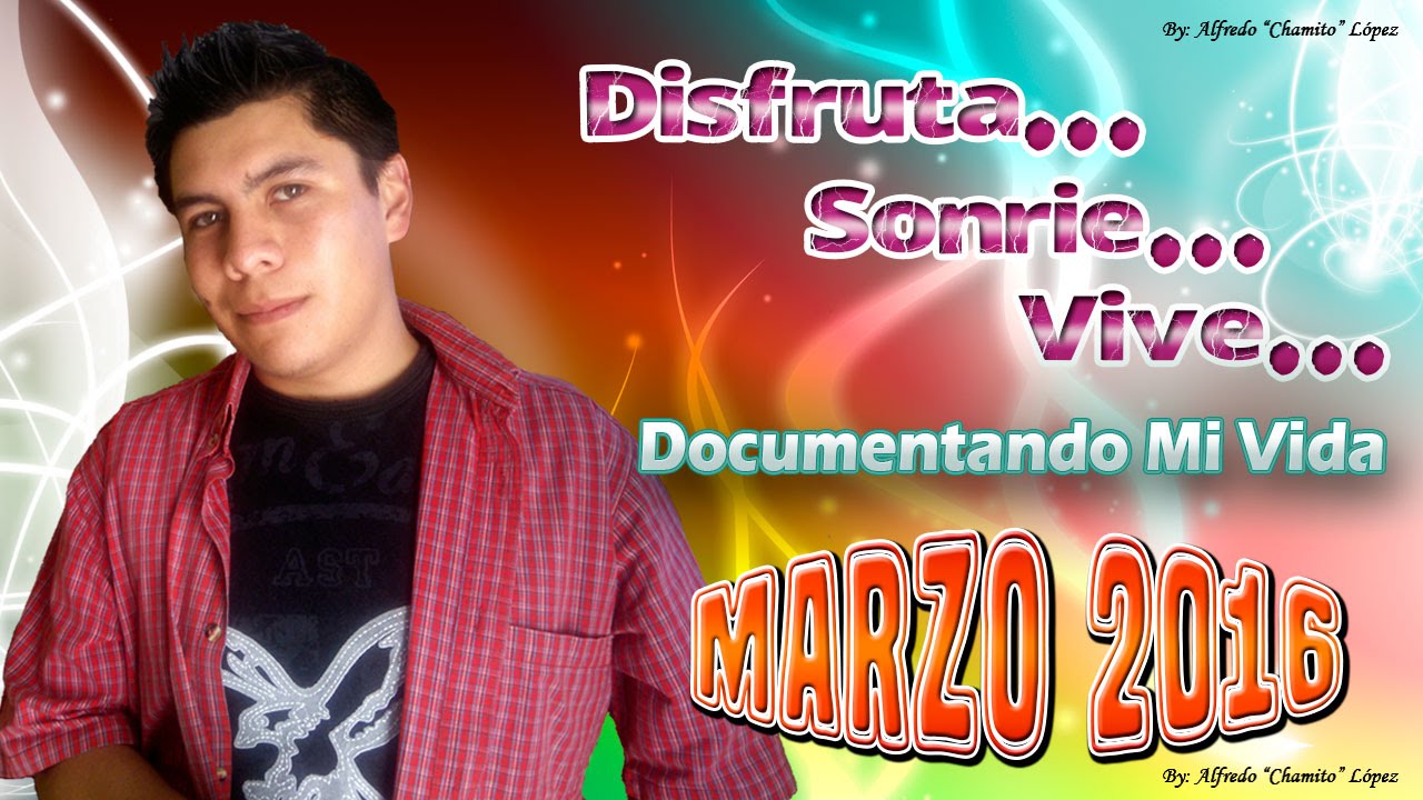 Documentando Mi Vida - Marzo 2016 | Alfredo Lopez - YouTube