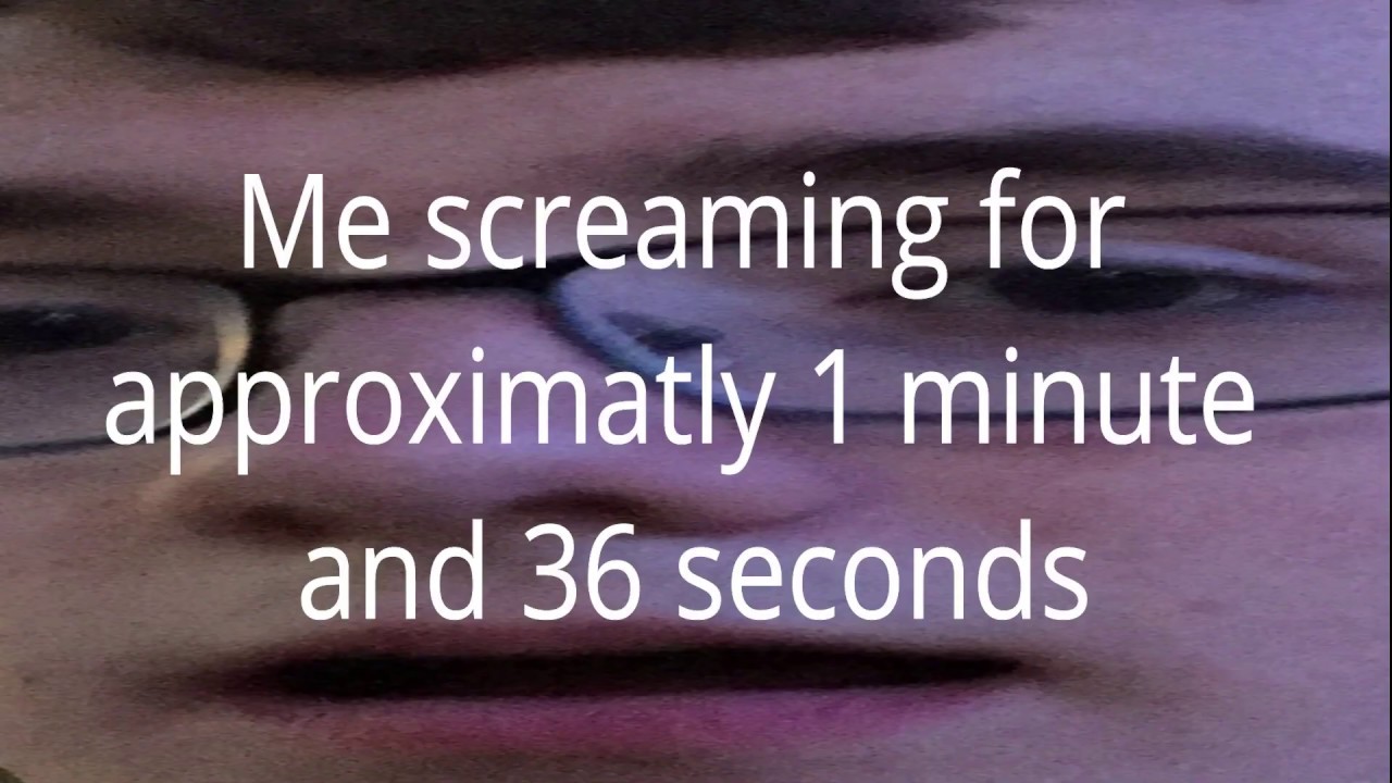 Me screaming for 1 minute and 35 seconds - YouTube