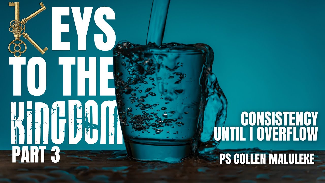 Keys To The Kingdom Part 3: Consistency Until I Overflow | Ps Collen ...