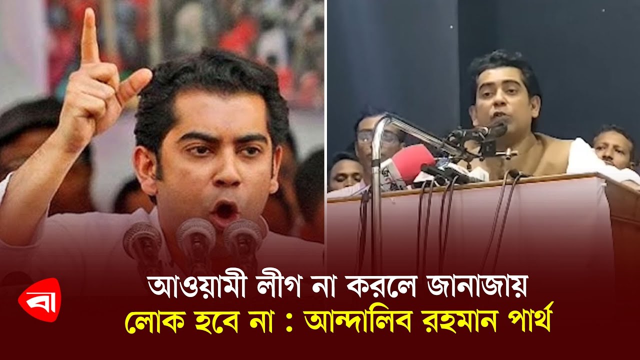 আওয়ামী লীগ না করলে জানাজায় লোক হবে না : আন্দালিব রহমান পার্থ ...