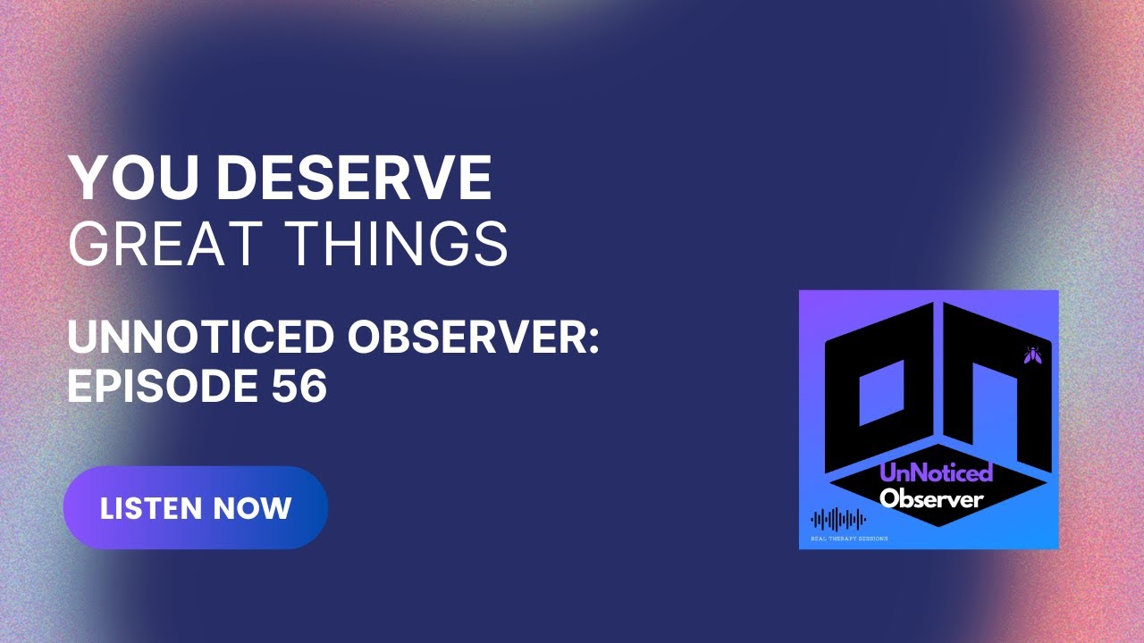 You Deserve Great Things - Unnoticed Observer: Episode 56 - YouTube
