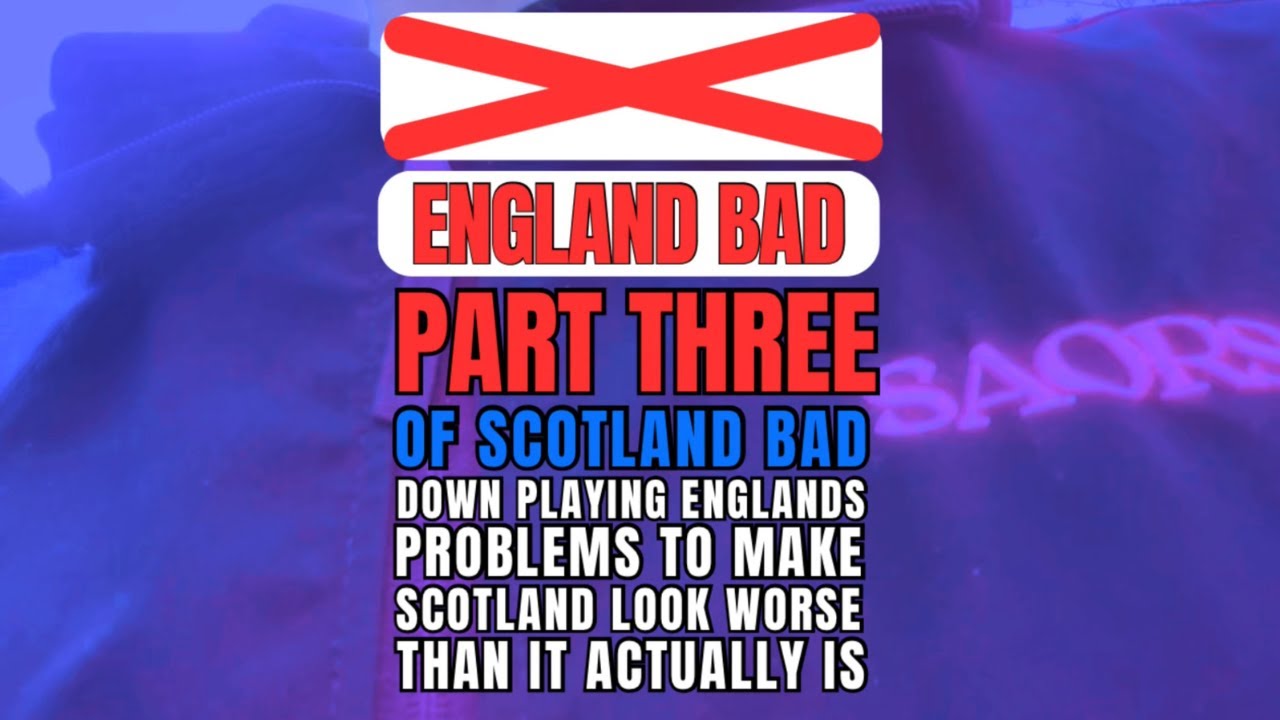 ENGLAND BAD Scotland Bad PART THREE Down playing Englands problems to ...