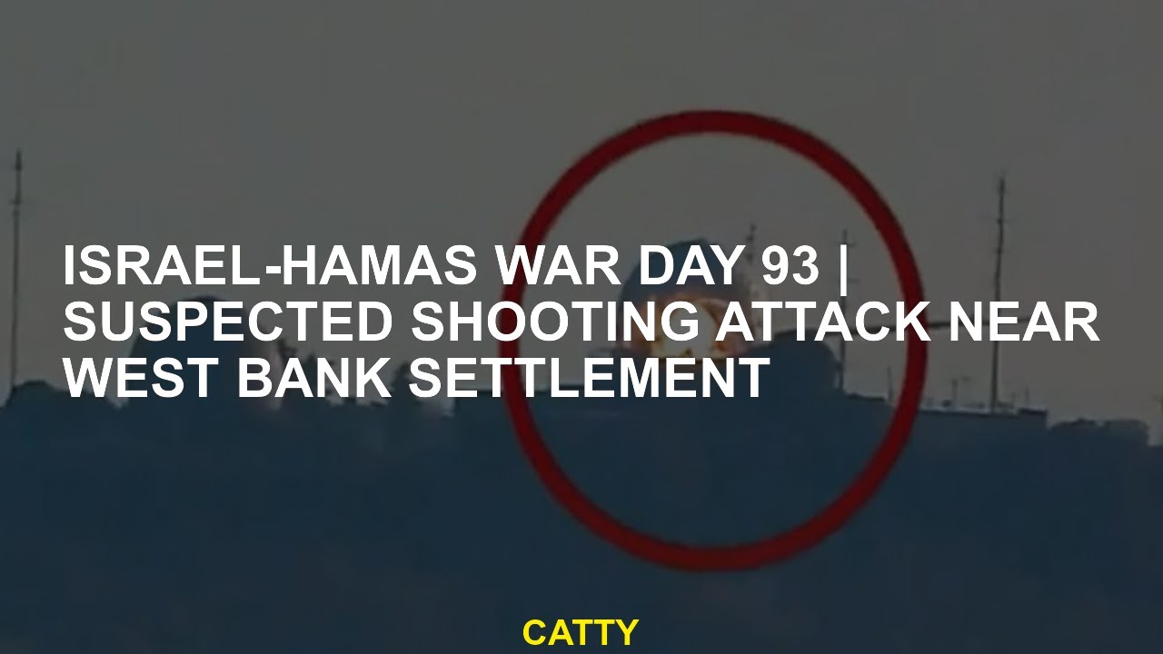 Israel-Hamas War Day 93 | Suspected Shooting Attack Near West Bank ...