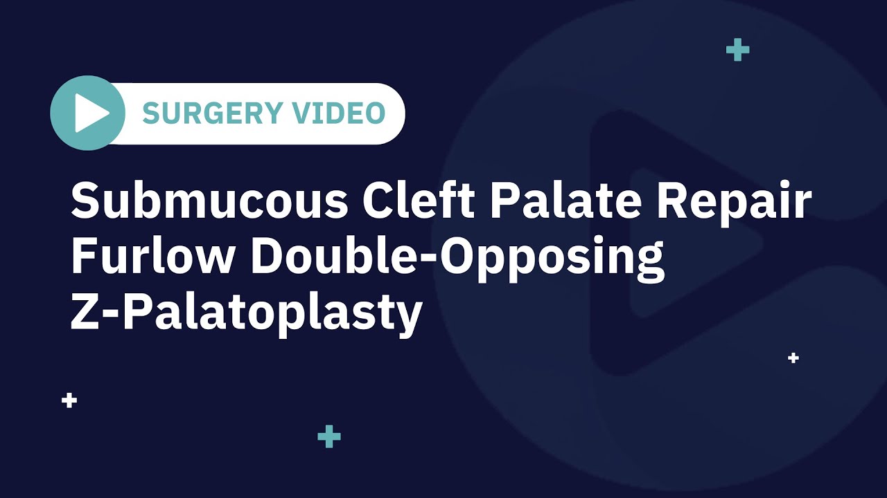 Surgery Video: Submucous Cleft Palate Repair: Furlow Double-Opposing Z ...