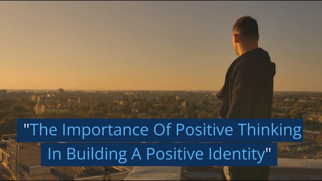 The Importance Of Positive Thinking In Building A Positive Identity ...