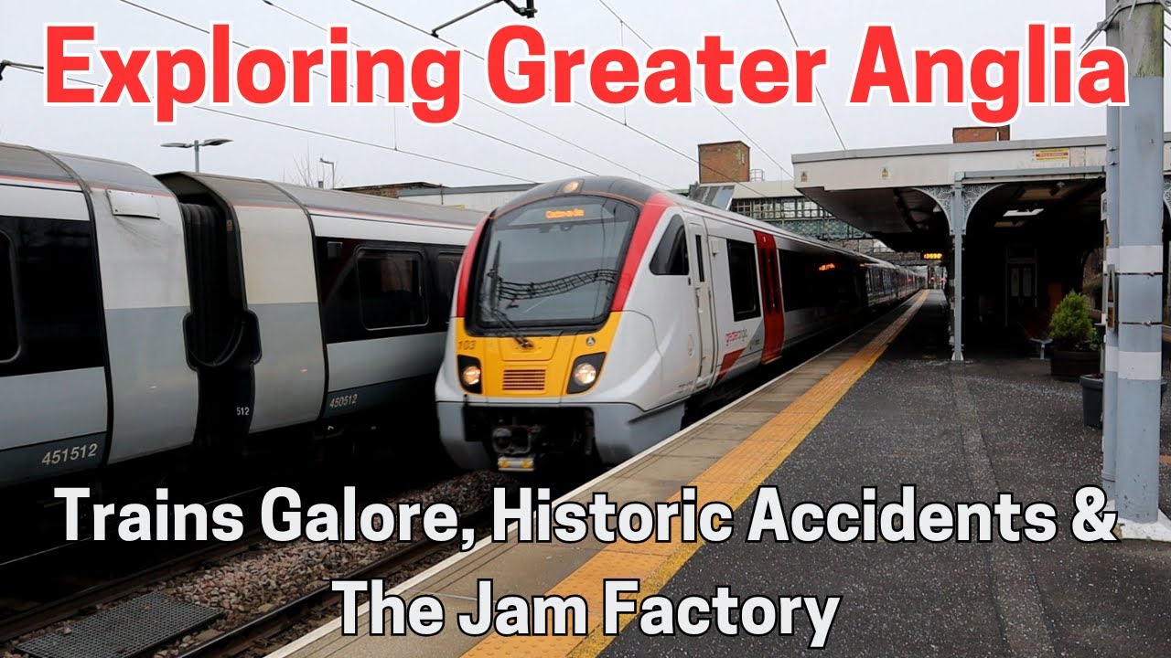 Exploring Greater Anglia - Trains Galore, Historic Accidents & The Jam ...