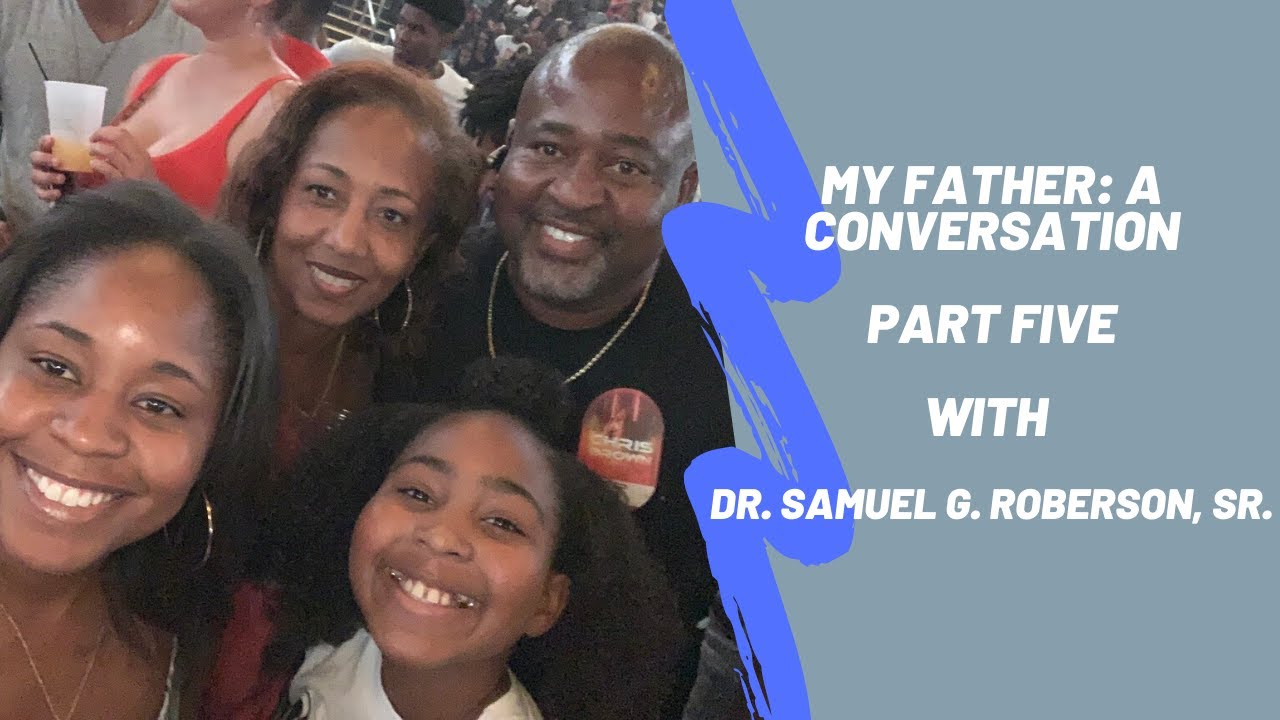 PART FIVE. MY FATHER: A CONVERSATION WITH DR. SAMUEL G. ROBERSON, SR ...