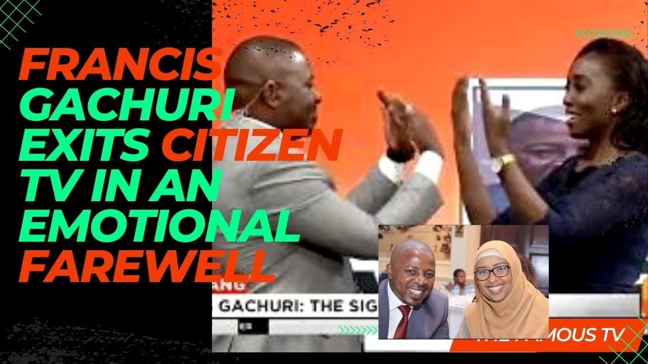 FRANCIS GACHURI EXITS CITIZEN TV IN AN EMOTIONAL FAREWELL /YVONNE ...