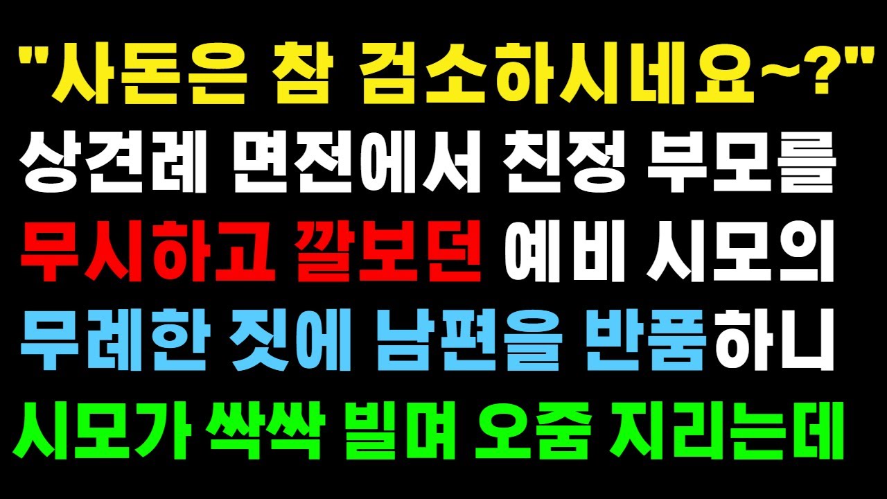 실화사연 상견례 면전에서 친정부모를 무시하고 깔보던 예비시모의 무례함에 남편을 반품하니 시모가 싹싹 빌며 오줌 지리는데