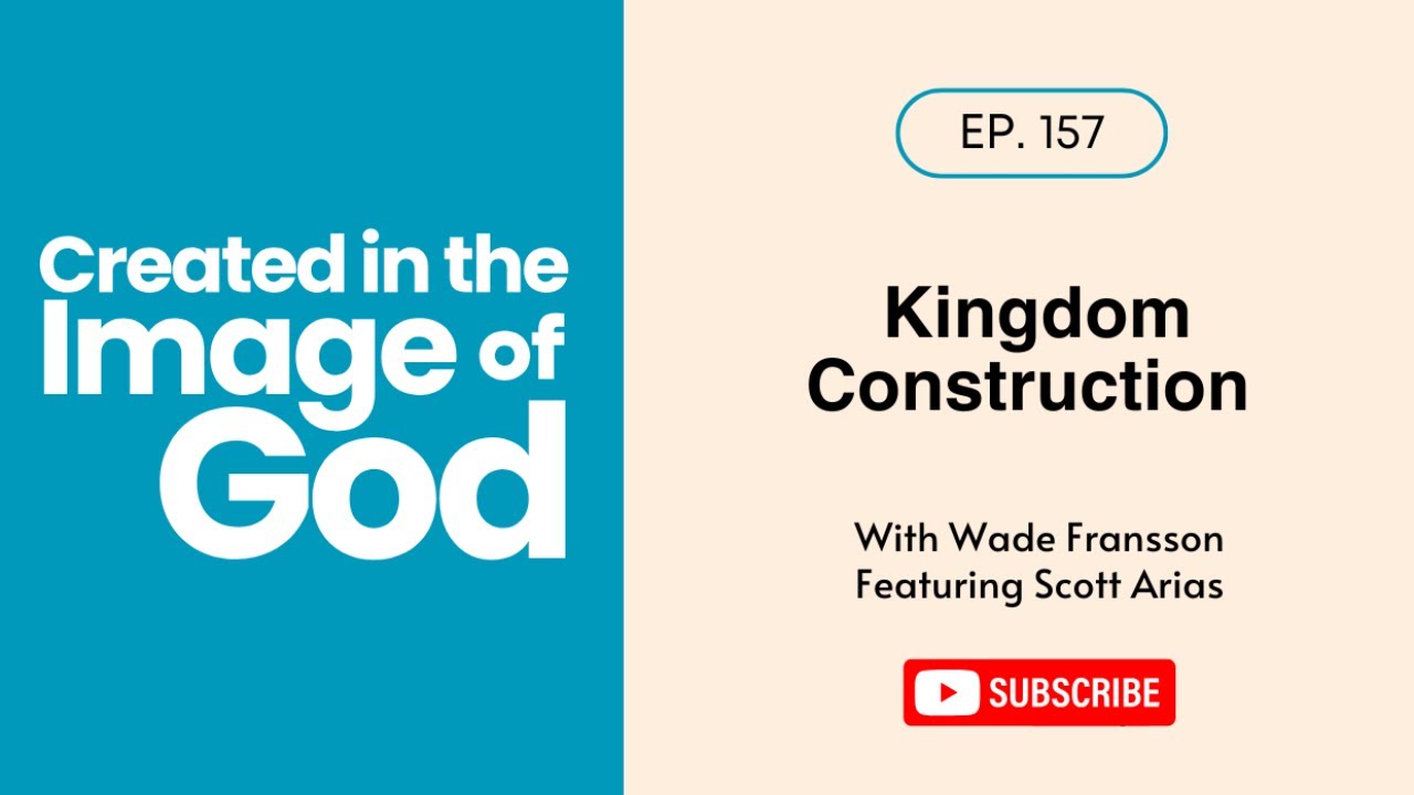 Kingdom Construction with Scott Arias | Created In The Image of God 157 ...