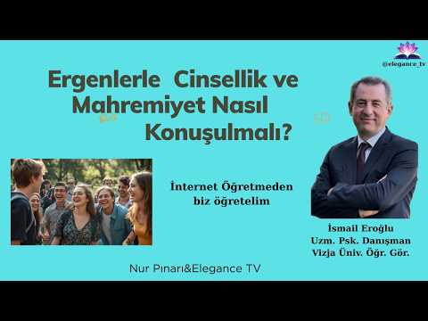 Ergenlerle Cinsellik ve Mahremiyet Nasıl Konuşulmalı? Uzm.Psk.Danışman İsmail Eroğlu