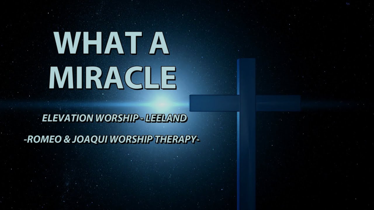 WHAT A MIRACLE - ELEVATION WORSHIP & LEELAND - LYRICS - ROMEO & JOAQUI ...