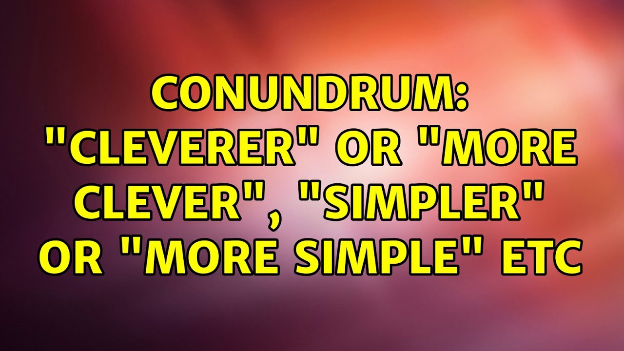 Conundrum: "cleverer" or "more clever", "simpler" or "more simple" etc ...