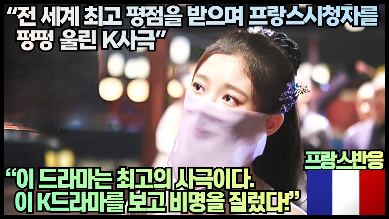 프랑스반응 전 세계 최고 평점을 받으며 프랑스시청자를 펑펑 울린 K사극”프랑스시청자 이 드라마는 최고의 사극이다 이 K드라마를 보고 비명을 질렀다” Youtube
