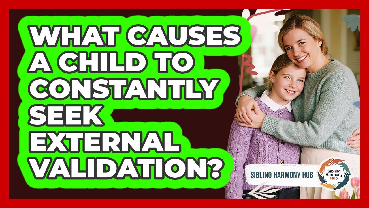 What Causes A Child To Constantly Seek External Validation? - Sibling ...