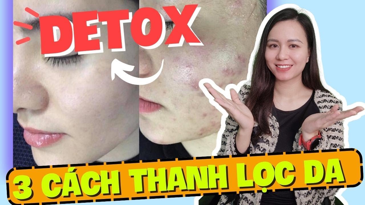 3 cách thanh lọc da, detox da giúp giảm mụn, da căng sáng Nguyễn Mai ...