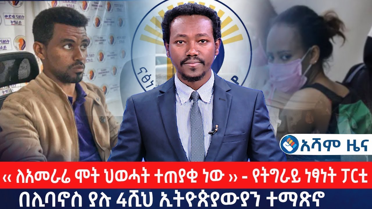 ለአመራሬ ሞት ህወሓት ተጠያቂ ነው ›› - የትግራይ ነፃነት ፓርቲ | በሊባኖስ ያሉ 4ሺህ ኢትዮጵያውያን ተማጽኖ ...
