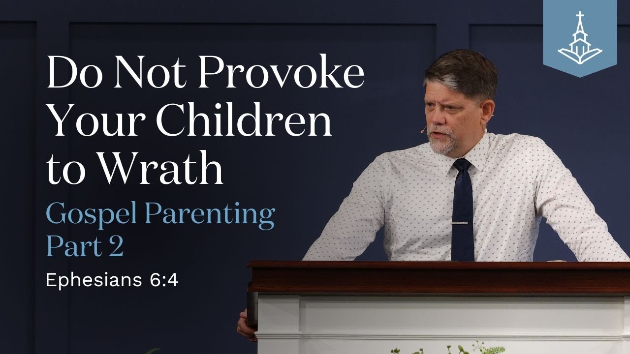 Gospel Parenting Part 2: Do Not Provoke Your Children to Wrath ...