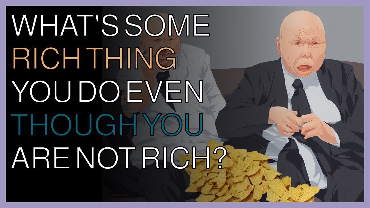 What's some rich thing you do even though you are not rich? - YouTube