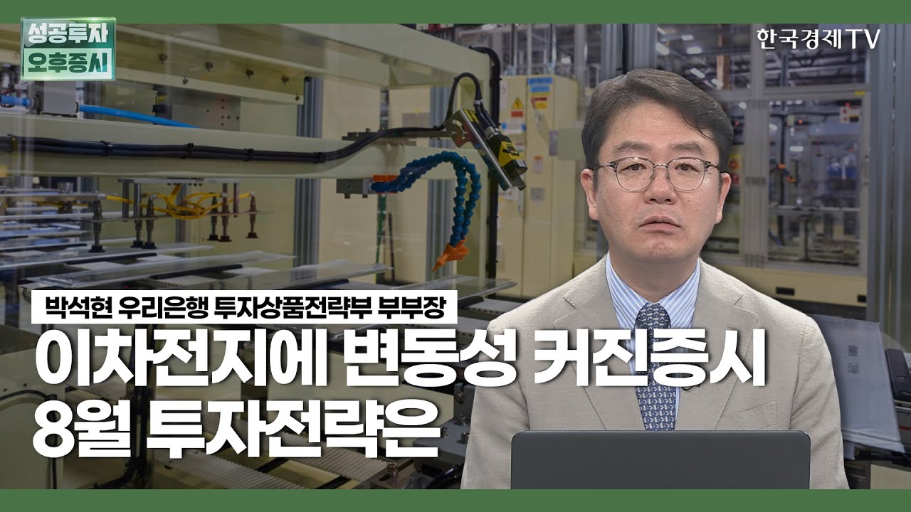이차전지에 변동성 커진증시 8월 투자전략은 박석현 우리은행 투자상품전략부 부부장 시장진단 성공투자 오후증시 한국