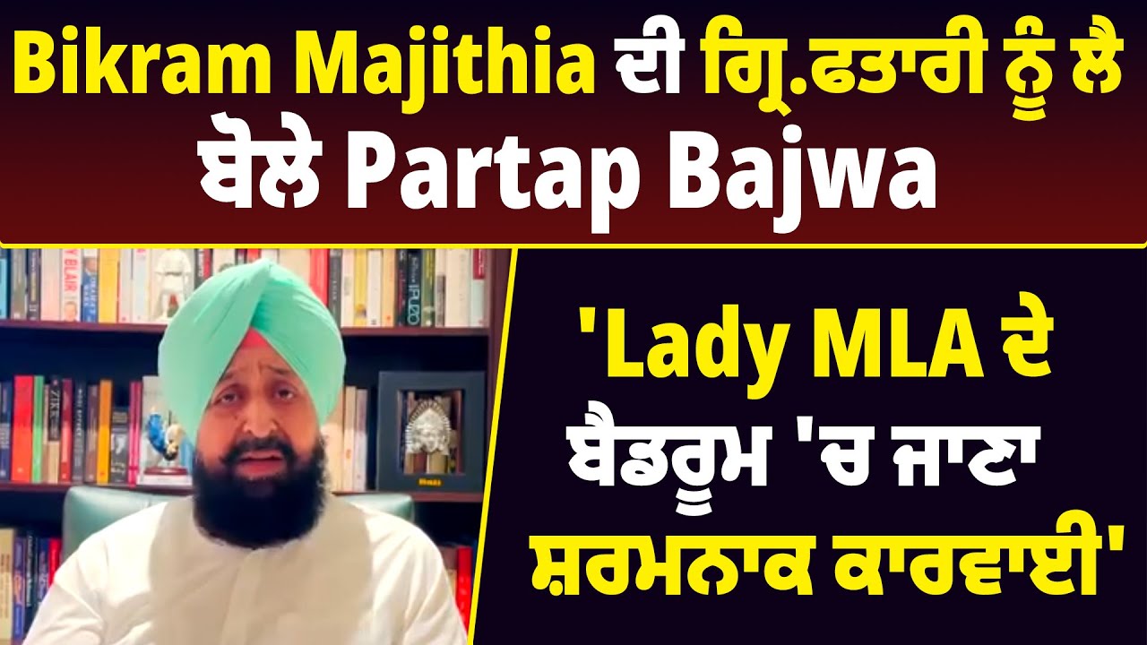 Bikram Majithia ਦੀ ਗ੍ਰਿ.ਫਤਾਰੀ ਨੂੰ ਲੈ ਬੋਲੇ Partap Bajwa, 'Lady MLA ਦੇ ...