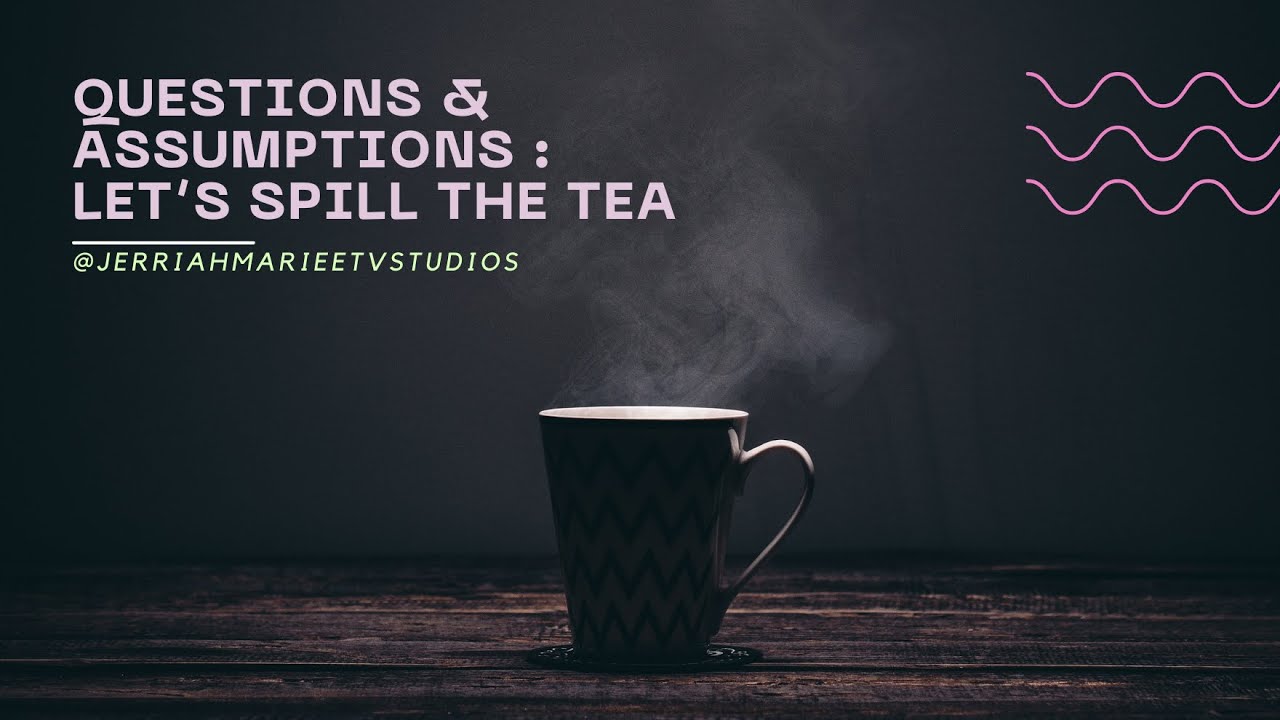 "QUESTIONS & ASSUMPTIONS : LET'S SPILL THE TEA" S6 EP2 - YouTube