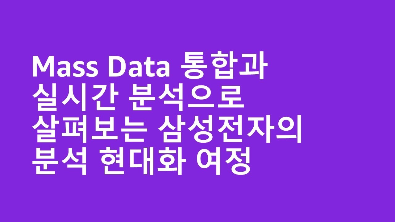 Mass Data 통합과 실시간 분석으로 살펴보는 삼성전자의 분석 현대화 여정 - 김정동, 전소영, AWS / 나기욱, 이장결 ...