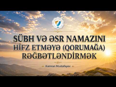Sübh və əsr namazını hifz etməyə (qorumağa) rəğbətləndirmək | Kamran Mustafayev