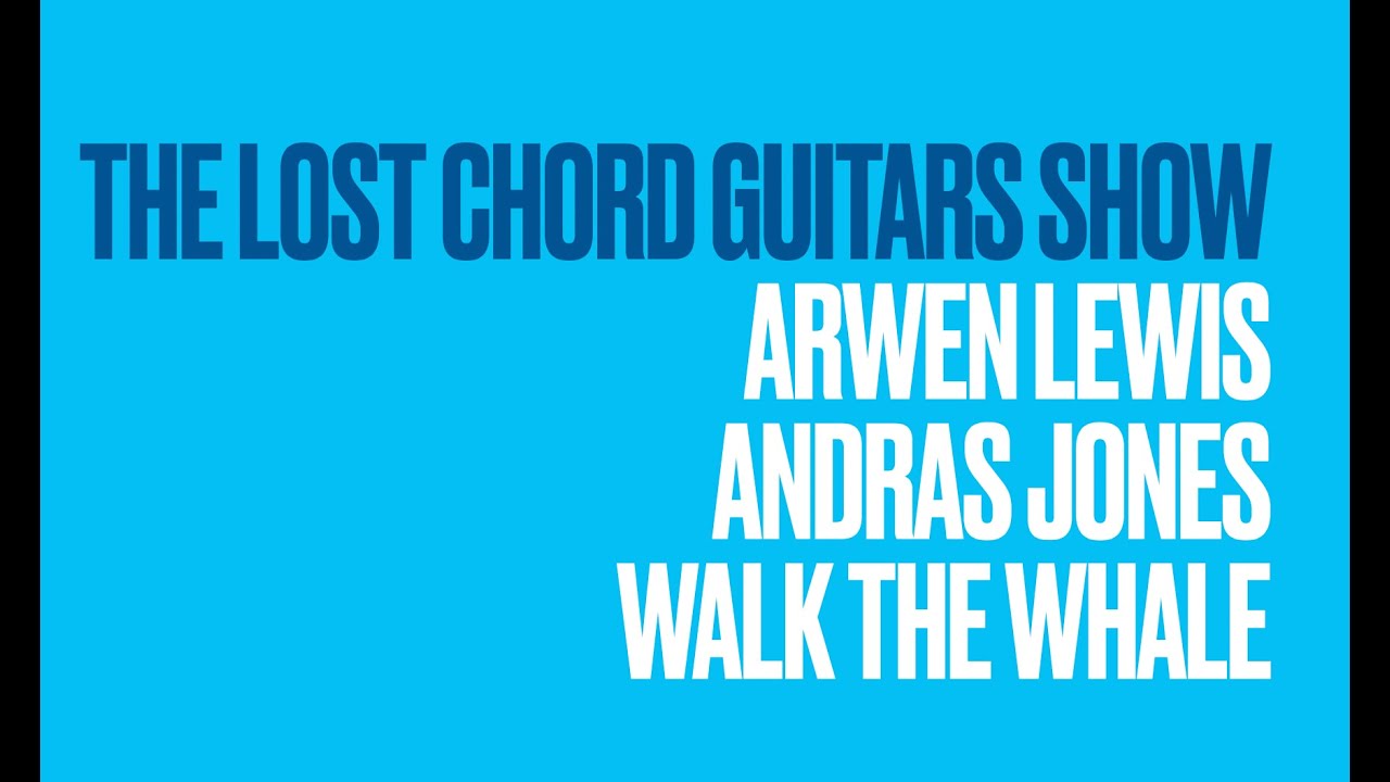 THE LOST CHORD GUITARS SHOW - Arwen Lewis, Andras Jones + Walk The ...