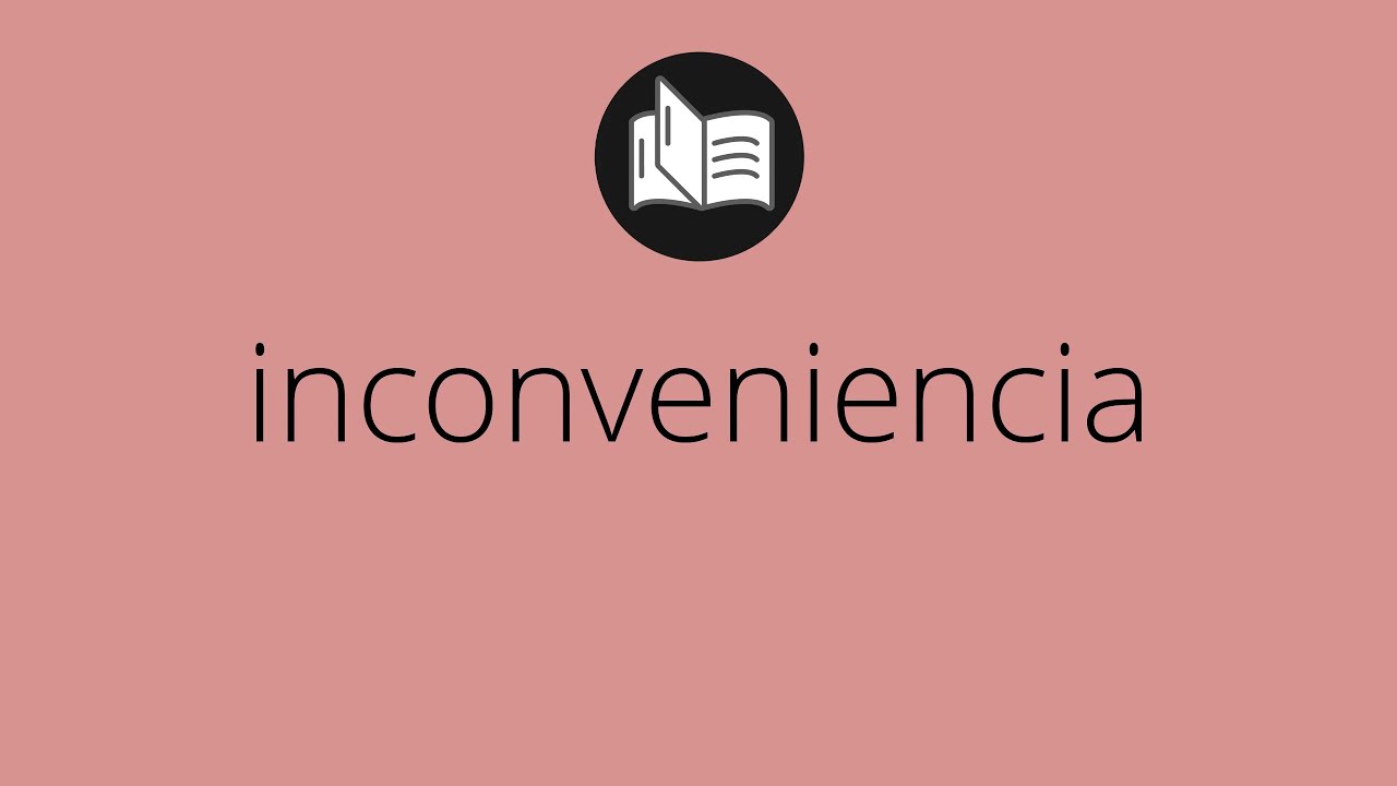 Que significa INCONVENIENCIA • inconveniencia SIGNIFICADO ...