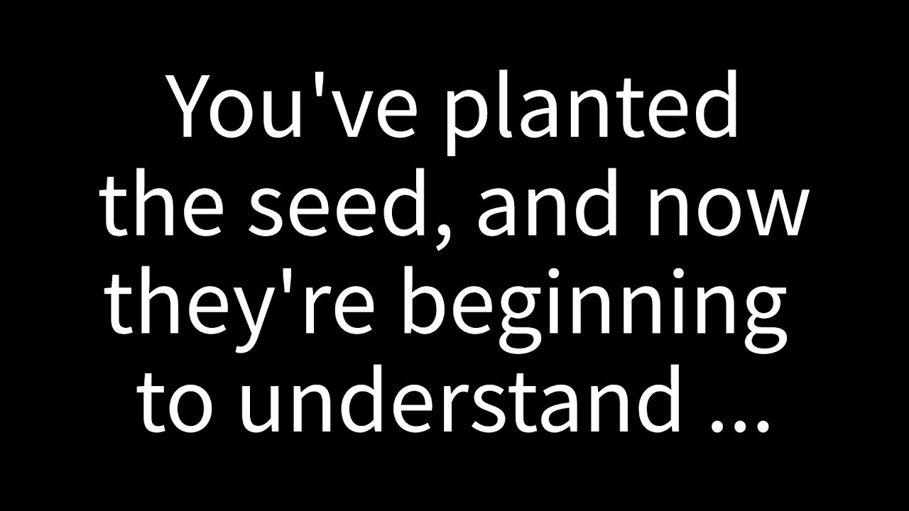 💌You've sown the seeds, and now they are starting to see the reason why ...