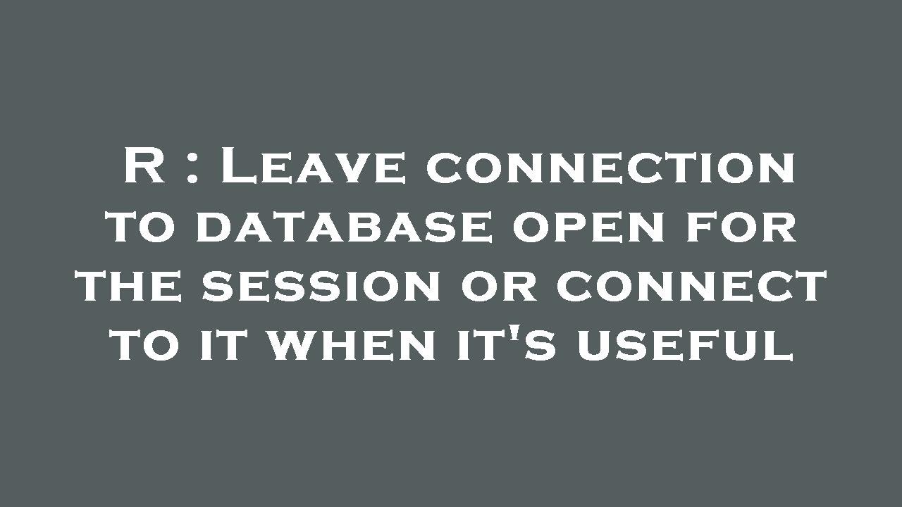 R : Leave connection to database open for the session or connect to it ...