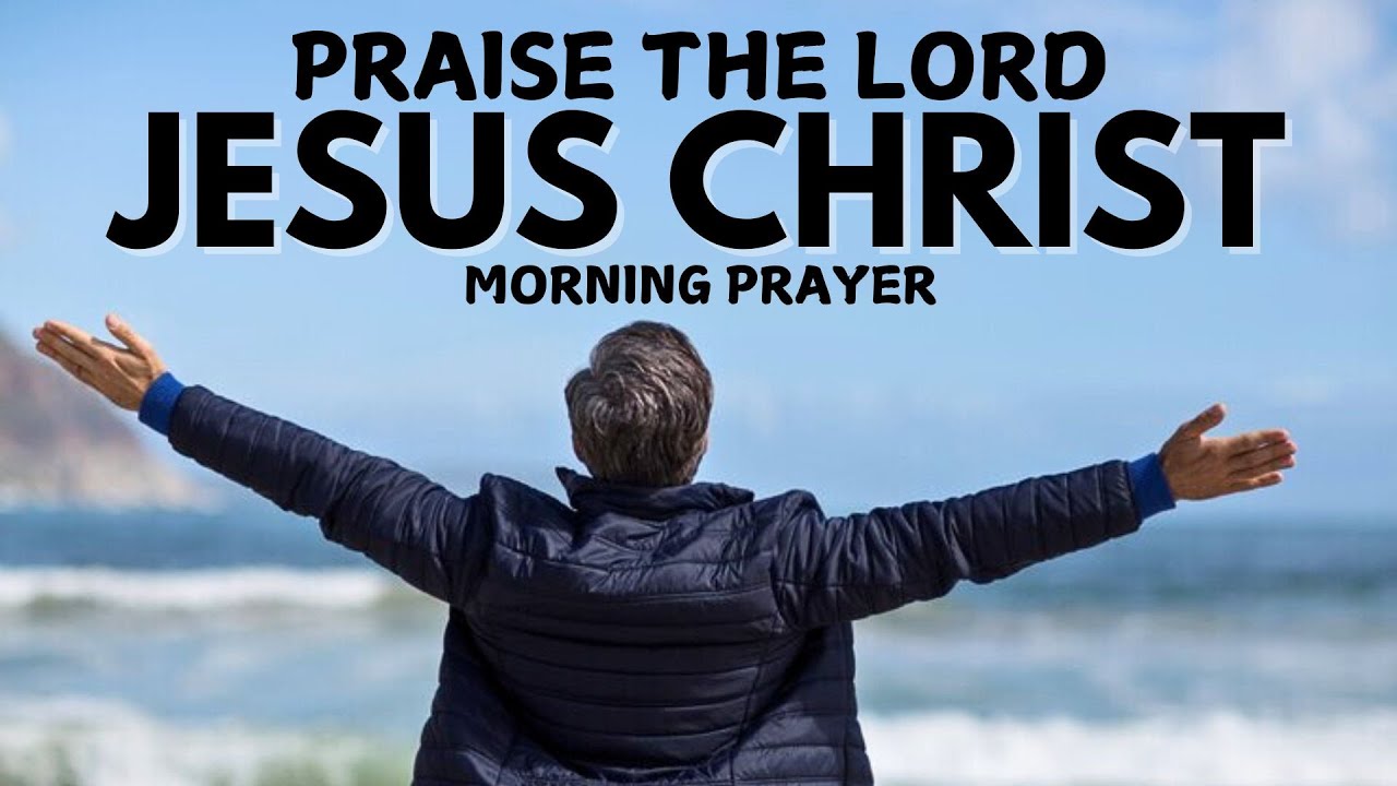Praise the Lord Jesus Christ | Morning Prayer | Jesus | Word of God ...